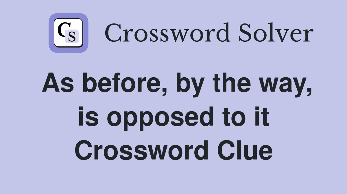 as-before-by-the-way-is-opposed-to-it-crossword-clue-answers